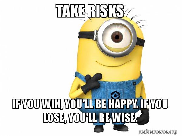 TAKE RISKS if you win, you'll be happy. if you lose, you'll be wise ...