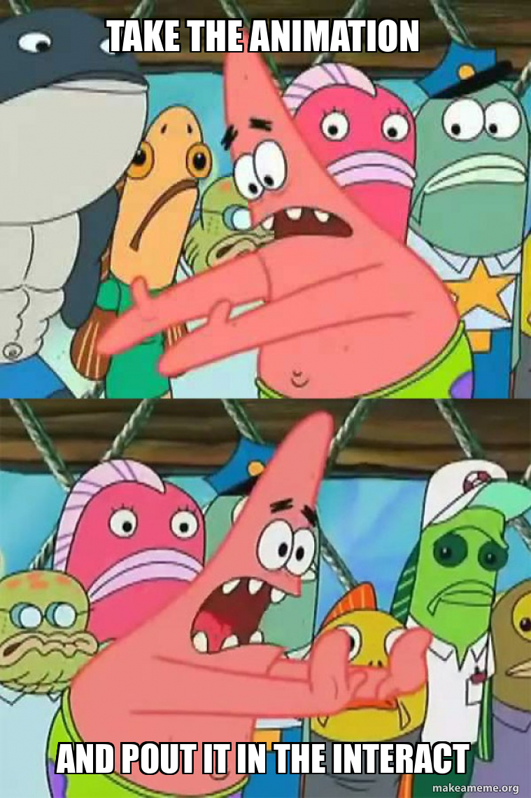 Take the Animation and pout it in the InterAct - Push It Somewhere Else ...