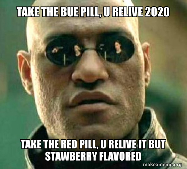 Take the bue pill, u relive 2020 Take the red pill, u relive it but ...
