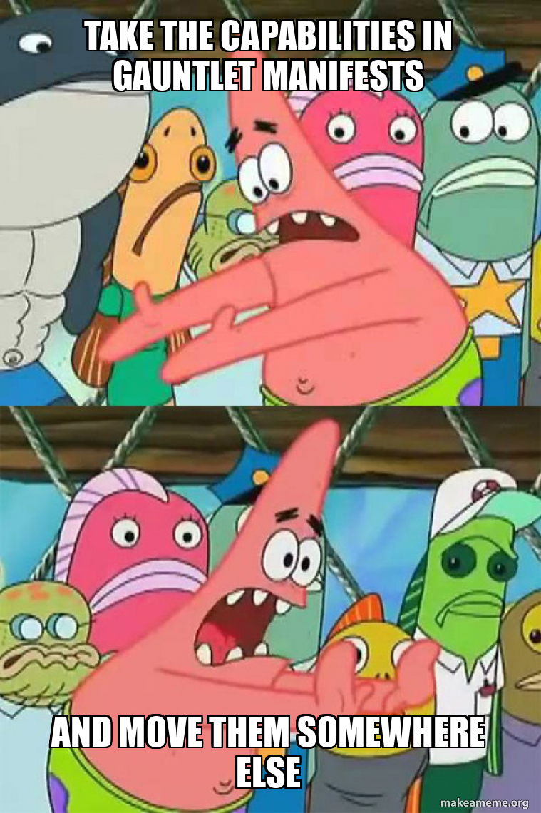 Take the capabilities in Gauntlet Manifests And move them somewhere ...