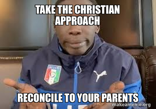 Take the Christian approach Reconcile to your parents Meme Generator
