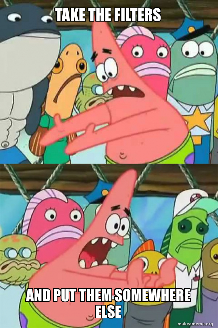 Take the filters And put them somewhere else - Push It Somewhere Else ...