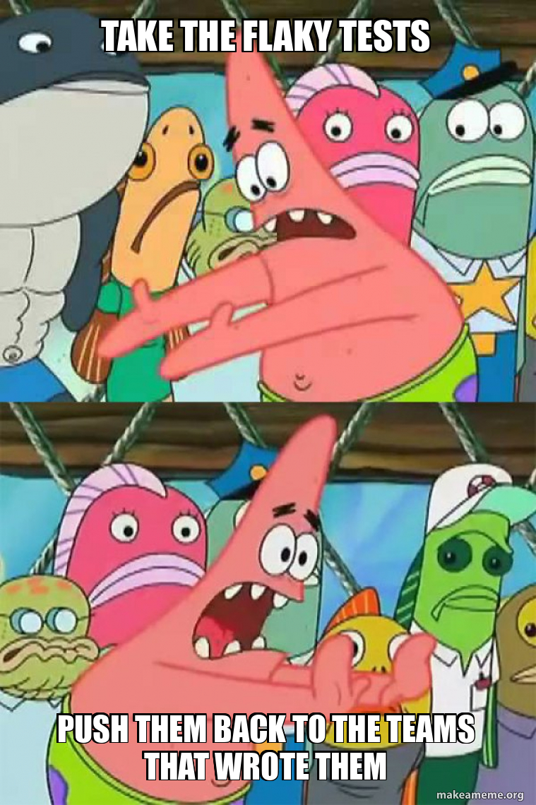 take the flaky tests push them back to the teams that wrote them - Push ...