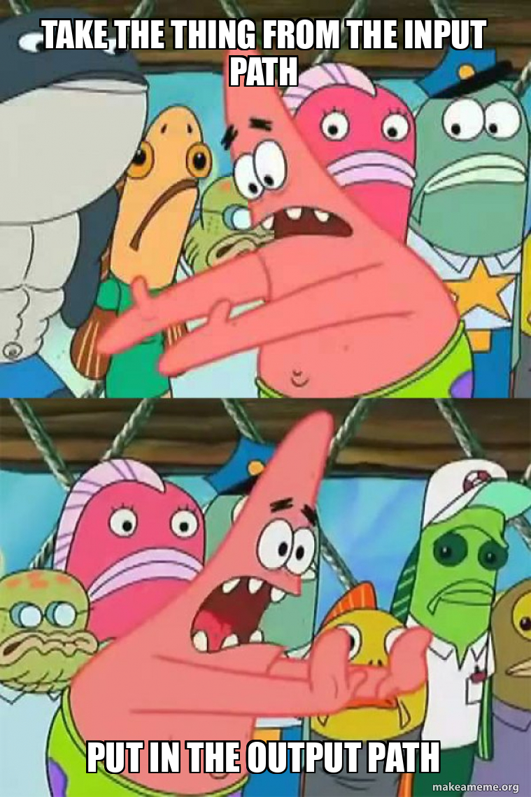 Take the thing from the input path Put in the output path - Push It ...