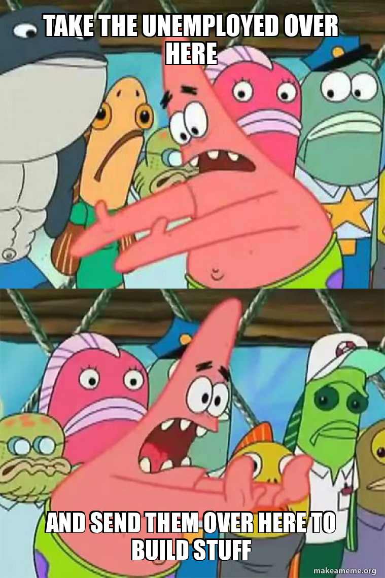 Take the unemployed over here And send them over here to build stuff ...