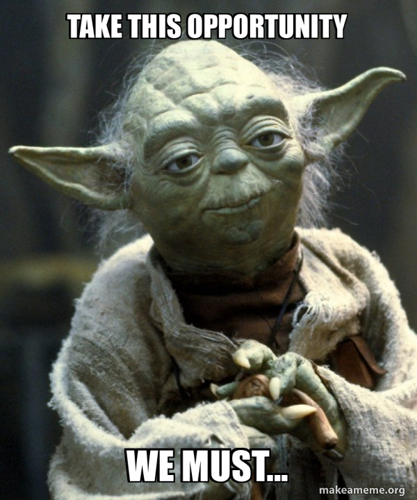 TAKE THIS OPPORTUNITY WE MUST... - Yoda Meme Generator