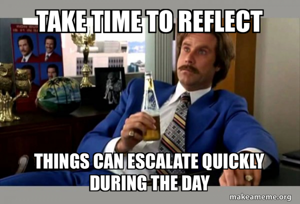 Take time to reflect things can escalate quickly during the day - Ron ...
