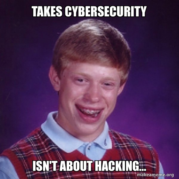 Takes Cybersecurity Isn't about hacking... - Bad Luck Brian Meme Generator