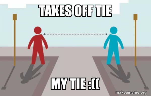 Takes off tie My tie :(( - Coronavirus Social Distancing Meme Generator