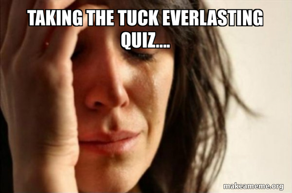 TAKING THE TUCK EVERLASTING QUIZ.... - First World Problems Meme Generator