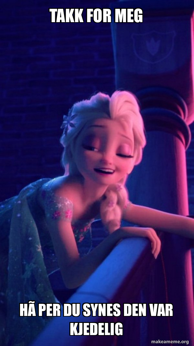 TAKK FOR MEG HÅPER DU SYNES DEN VAR KJEDELIG - Drunk Elsa Meme Generator