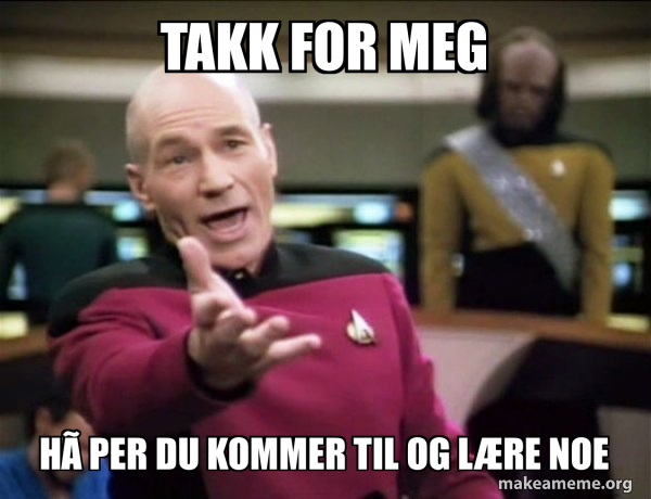 Takk for meg Håper du kommer til og lære noe - Annoyed Picard Meme ...
