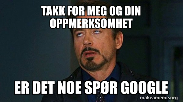 Takk for meg og din oppmerksomhet Er det noe spør google - Tony Stark ...
