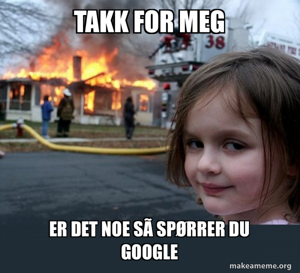 takk for meg er det noe så spørrer du google - Disaster Girl Meme Generator