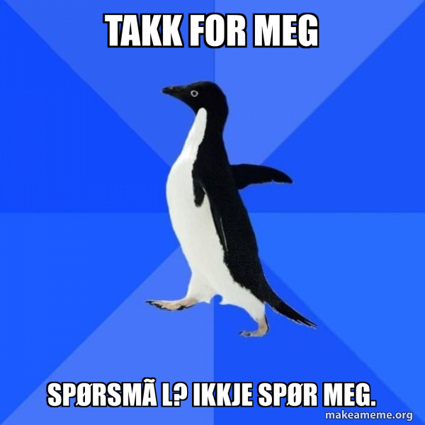 takk for meg spørsmål? ikkje spør meg. - Socially Awkward Penguin Meme ...