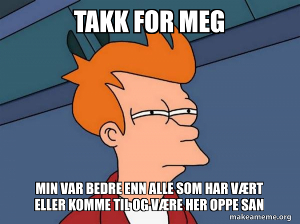 Takk for meg min var bedre enn alle som har vært eller komme til og ...