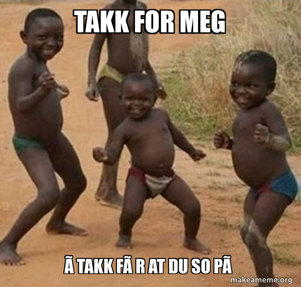 Takk for meg Å takk får at du so på - Dancing Black Kids Meme Generator