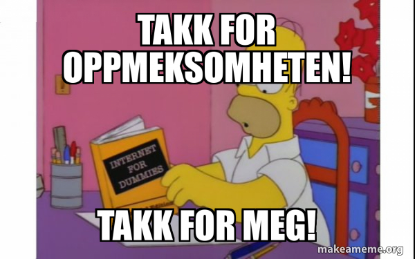 Takk for oppmeksomheten! Takk for meg! - Computer Homer Meme Generator
