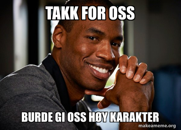 TAKK FOR OSS BURDE GI OSS HØY KARAKTER - Good Guy Jason Meme Generator