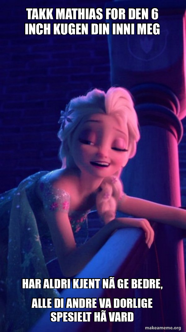 takk Mathias for den 6 inch kugen din inni meg Har aldri kjent någe ...