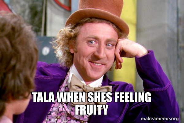 tala when shes feeling fruity - Condescending Wonka Meme Generator