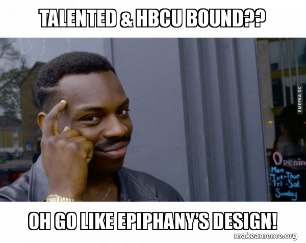 Talented & HBCU BOUND?? Oh Go like Epiphanyâ€™s design! - Roll Safe ...