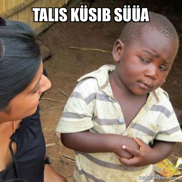 Talis kÃ¼sib sÃ¼Ã¼a - Skeptical Third World Kid Meme Generator