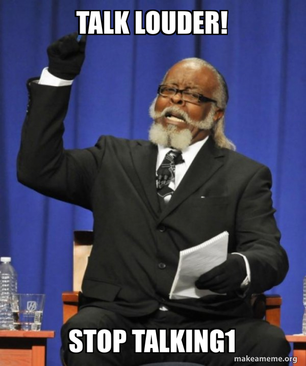 talk louder! Stop talking1 - Too Damn HIgh Meme Generator