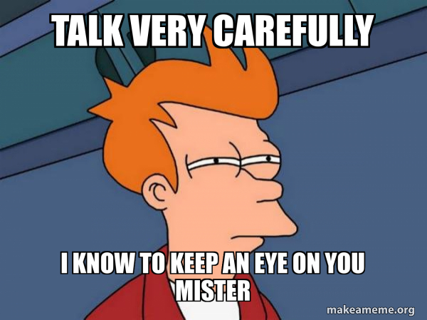 Talk very carefully I know to keep an eye on you mister - Futurama Fry ...