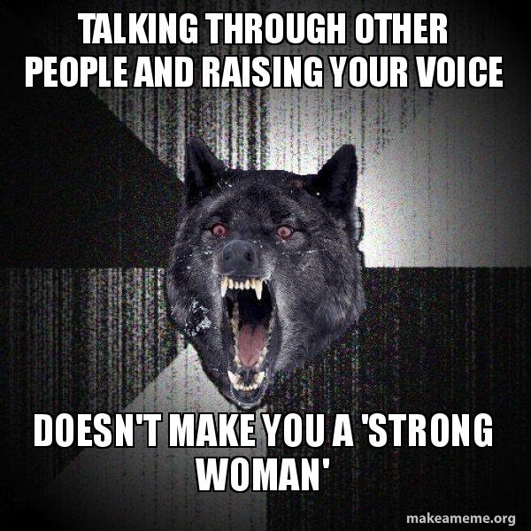 Talking through other people and raising your voice Doesn't make you a ...