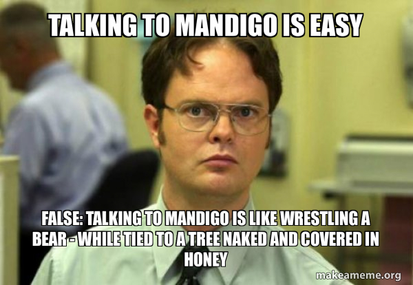 Talking to Mandigo is easy False: Talking to Mandigo is like wrestling ...