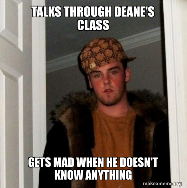 Talks Through Deane's Class Gets Mad when he doesn't know anything ...
