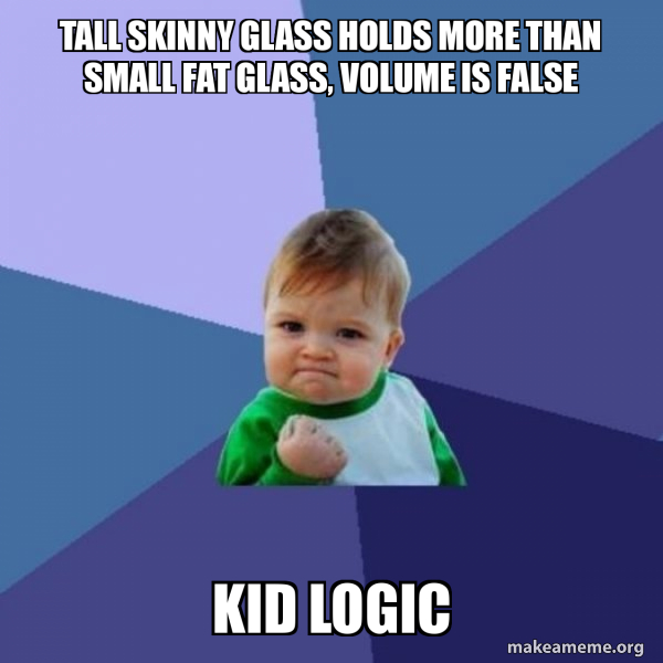 tall skinny glass holds more than small fat glass, volume is false Kid ...