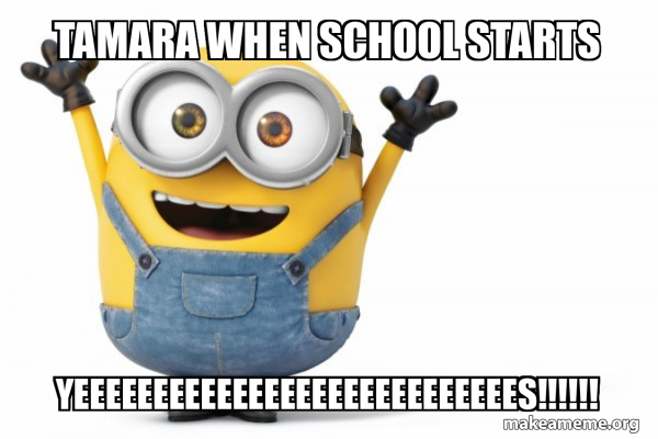 Tamara When school starts yeeeeeeeeeeeeeeeeeeeeeeeeeeees!!!!!! - Happy ...