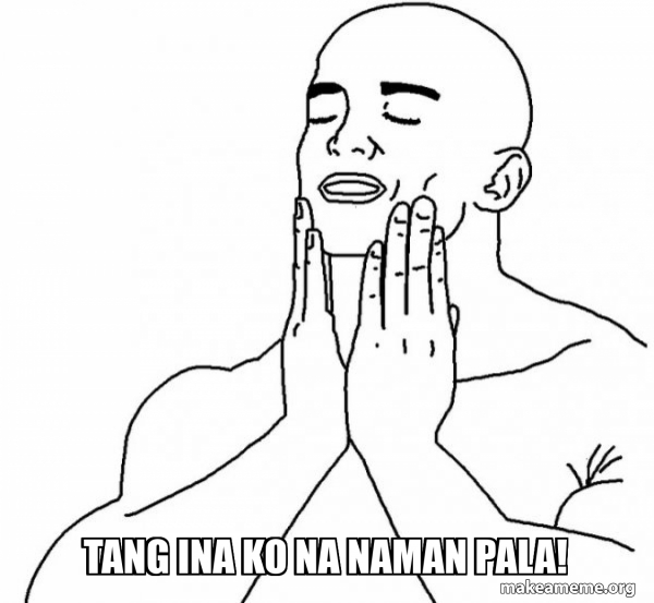 TANG INA KO NA NAMAN PALA! - Feels Good Meme Generator