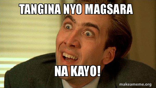 tangina nyo magsara na kayo! - Sarcastic Nicholas Cage Meme Generator