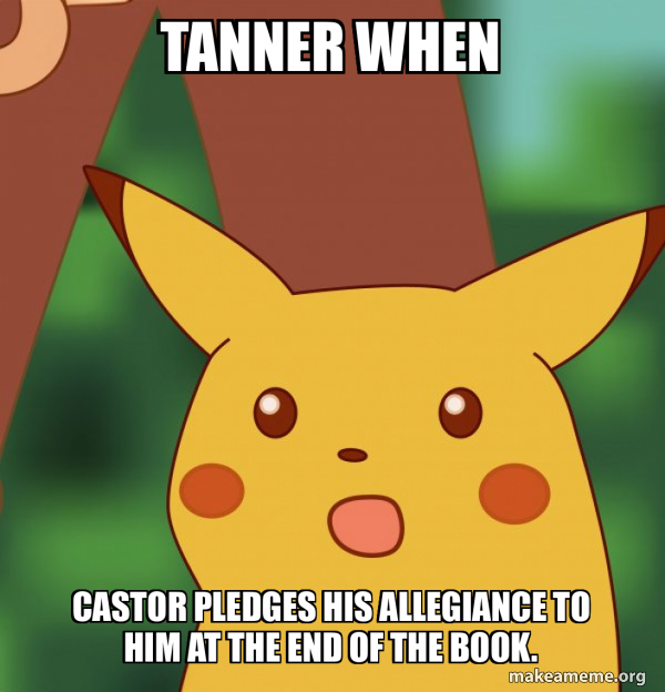 Tanner when Castor pledges his allegiance to him at the end of the book ...