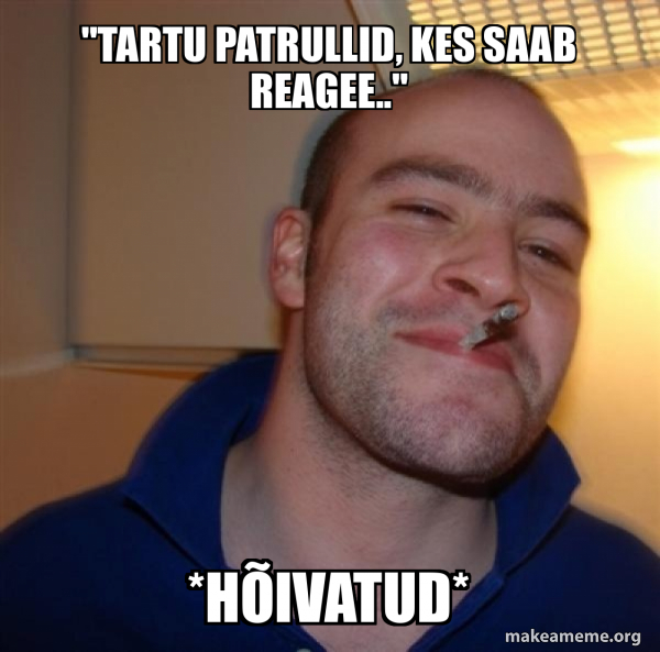 "Tartu patrullid, kes saab reagee.." *hõivatud* - Good Guy Greg Meme ...