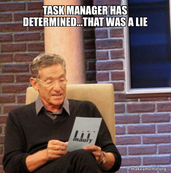 Task Manager has determined...That was a lie - Maury Povich Lie ...