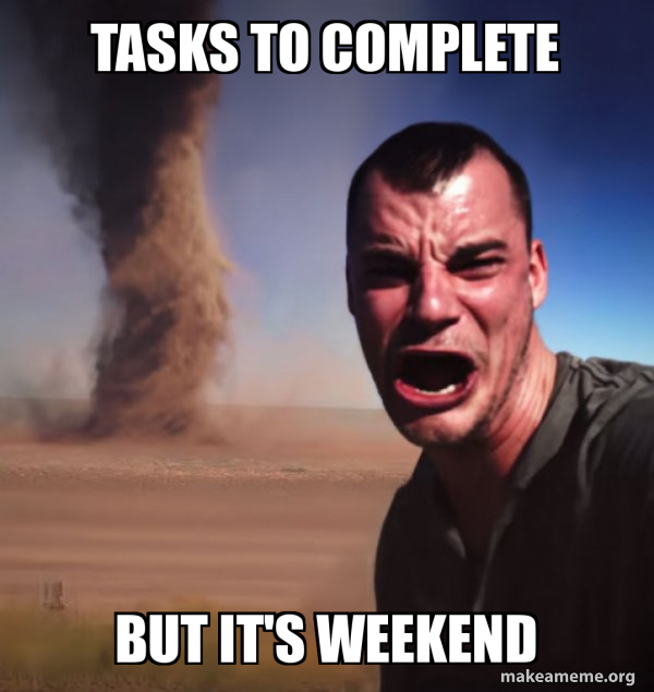 tasks to complete but it's weekend - Tornado Guy Meme Generator