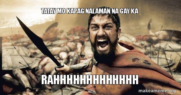 tatay mo kapag nalaman na gay ka RAHHHHHHHHHHHHH - The 300 Meme Generator