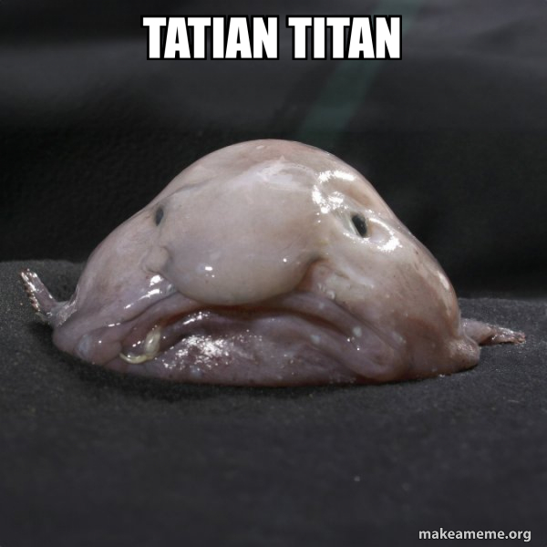 Tatian titan - Blobfish Meme Generator