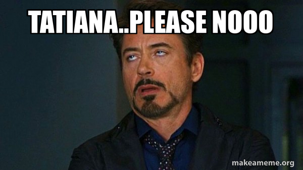 Tatiana..please nooo - Tony Stark Eye Roll Meme Generator