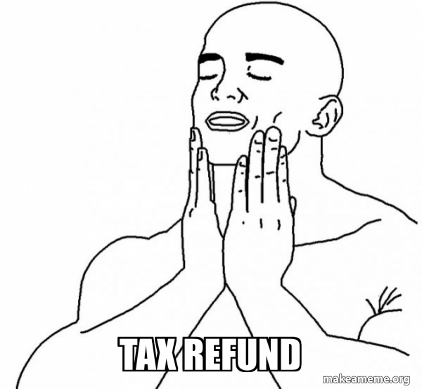 Tax Refund - Feels Good Meme Generator