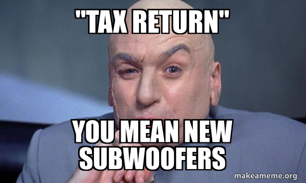 "TAX RETURN" YOU MEAN NEW SUBWOOFERS - You Complete Me Meme Generator