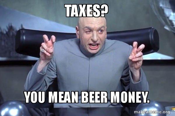 Taxes? You mean beer money. - Dr Evil Austin Powers Meme Generator