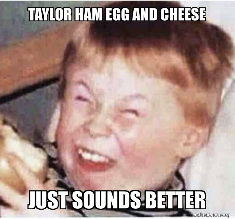 Taylor ham egg and cheese Just sounds better Meme Generator