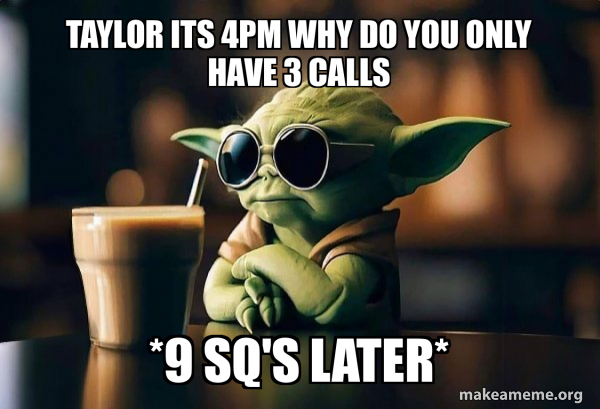 Taylor its 4pm why do you only have 3 calls *9 SQ's later* - Cool Yoda ...