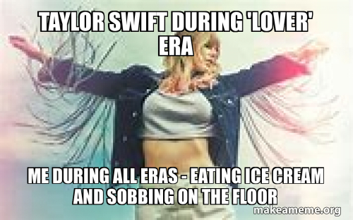 Taylor Swift during 'Lover' era Me during all eras - eating ice cream and sobbing on the floor ...
