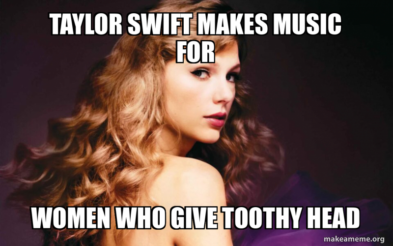 Taylor swift makes music for women who give toothy head Meme Generator